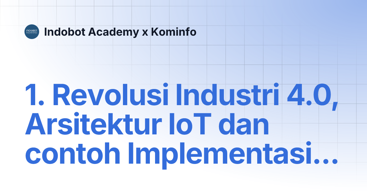 1. Revolusi Industri 4.0, Arsitektur IoT dan contoh Implementasi IoT | Indobot Academy x Kominfo